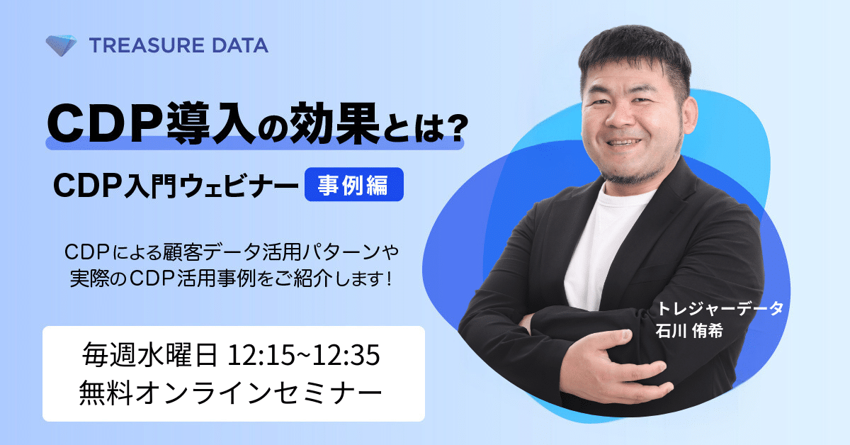CDP導入の効果とは?~CDP入門ウェビナー事例編~ - CDP(カスタマーデータプラットフォーム)のTreasure Data CDP導入の効果とは?~CDP入門ウェビナー事例編~ - CDP(カスタマーデータプラットフォーム)のTreasure Data